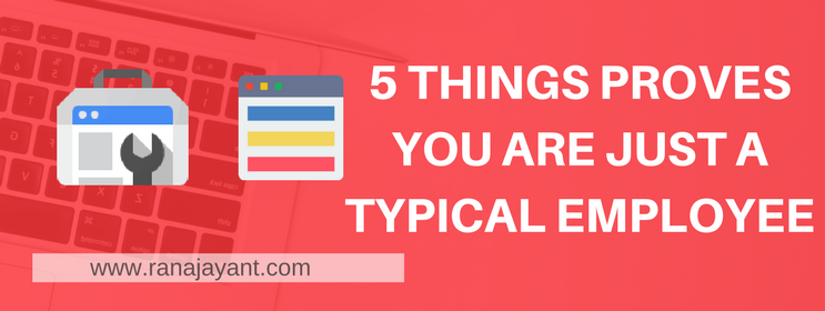5 things proves you are just a typical employee – Rana Jayant